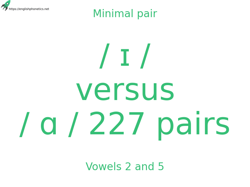 Minimal pair: Vowels 2 and 5, / ɪ / versus / ɑ / 227 pairs